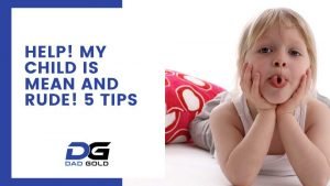 Help! My Child is Mean and Rude! 5 Tips - Dad Gold
