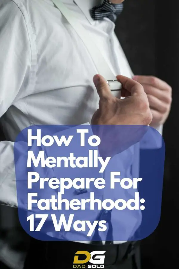 How To Mentally Prepare For Fatherhood: 17 Ways - Dad Gold